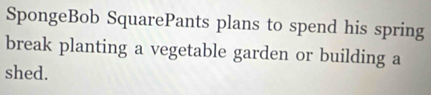 Solved: SpongeBob SquarePants plans to spend his spring break planting ...