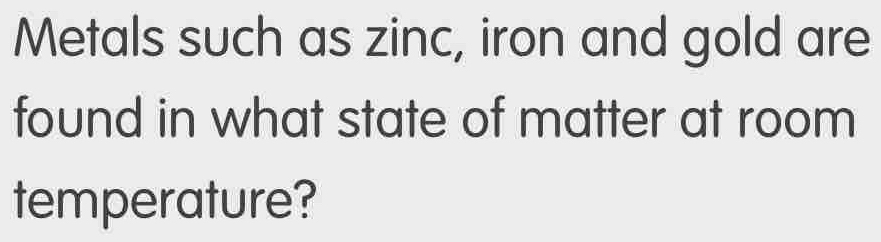 Solved: Metals such as zinc, iron and gold are found in what state of ...