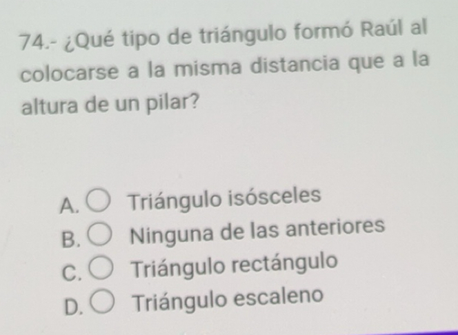 Resuelto:74.- ¿Qué tipo de triángulo formó Raúl al colocarse a la misma ...