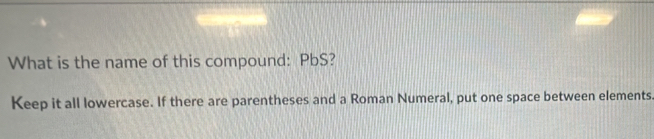 Solved: What is the name of this compound: PbS? Keep it all lowercase ...