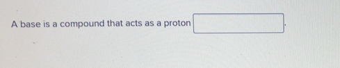 Solved: A base is a compound that acts as a proton . [Chemistry]