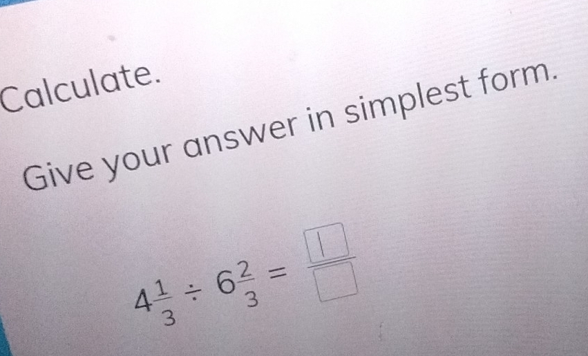 Solved: Calculate. Give your answer in simplest form 4 1/3 / 6 2/3 ...