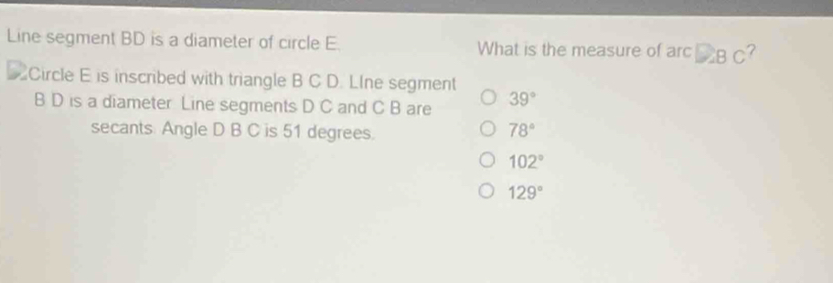 Solved: Line segment BD is a diameter of circle E. What is the measure of arc BC 7 Circle E is i ...