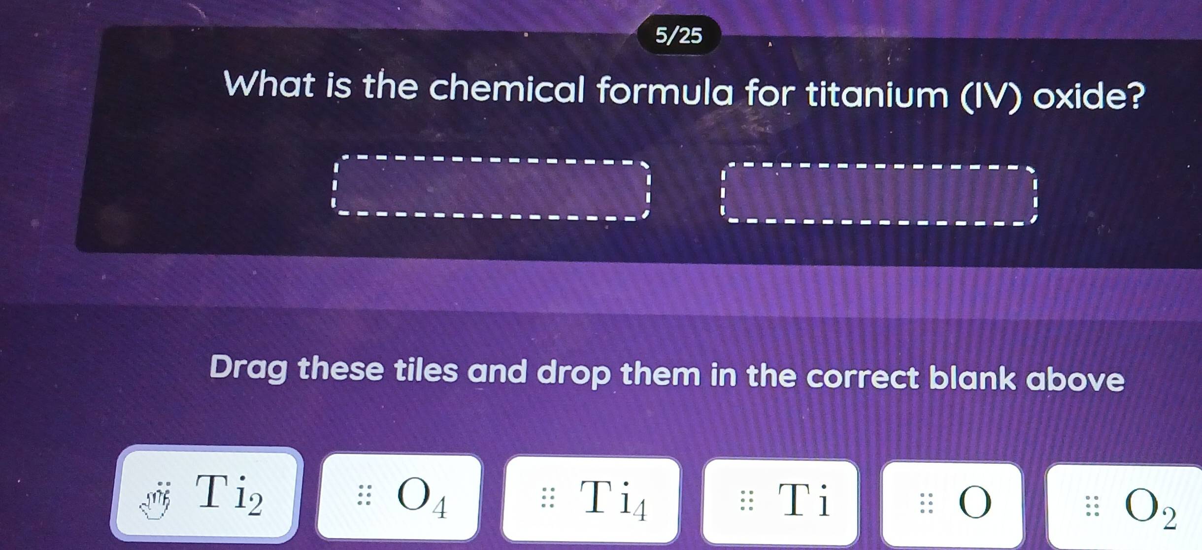 Solved: 5/25 What is the chemical formula for titanium (IV) oxide? I ...
