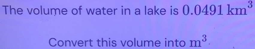 Solved: The volume of water in a lake is 0.0491km^3 Convert this volume ...
