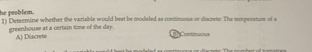 Solved: he problem. 1) Determine whether the variable would best be modeled as continuous or ...