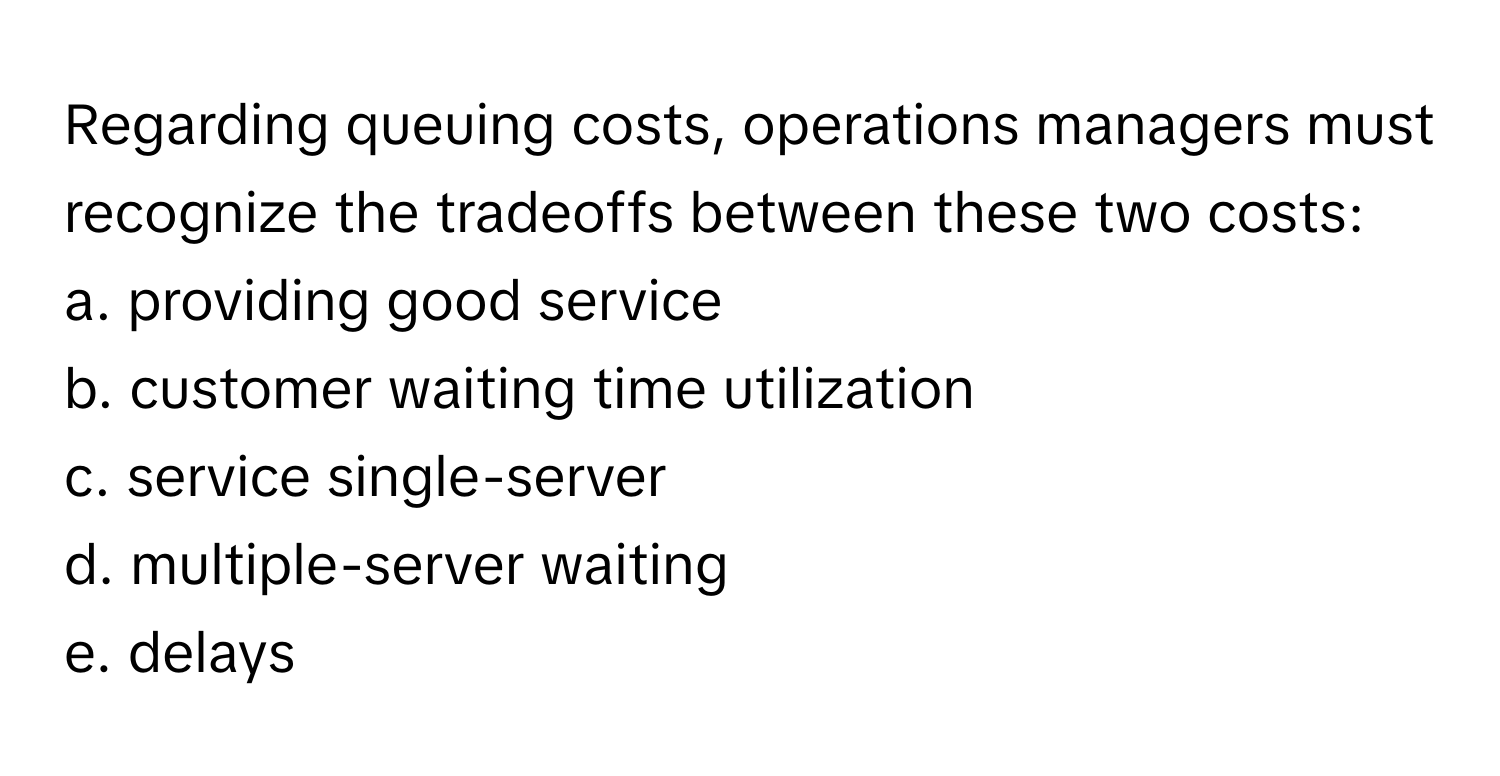Solved: Regarding queuing costs, operations managers must recognize the ...