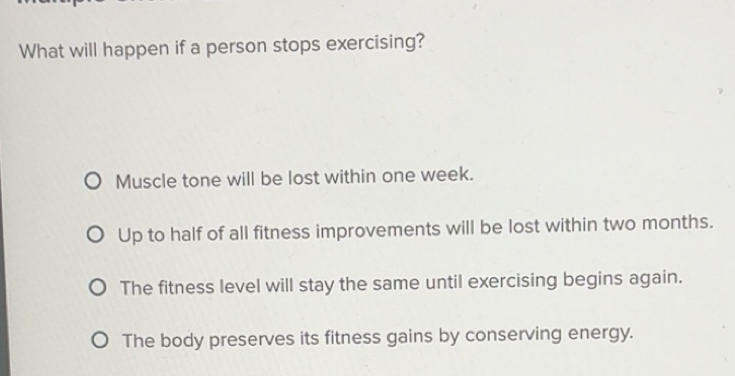 Solved: What will happen if a person stops exercising? Muscle tone will ...