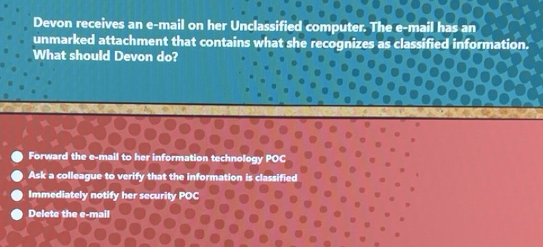 Solved: Devon receives an e-mail on her Unclassified computer. The e-mail has an unmarked ...