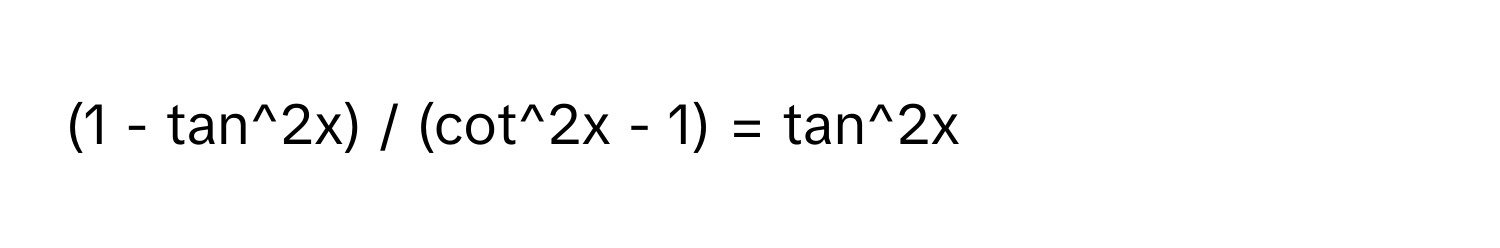 Solved: (1 - tan^2x) / (cot^2x - 1) = tan^2x [Math]
