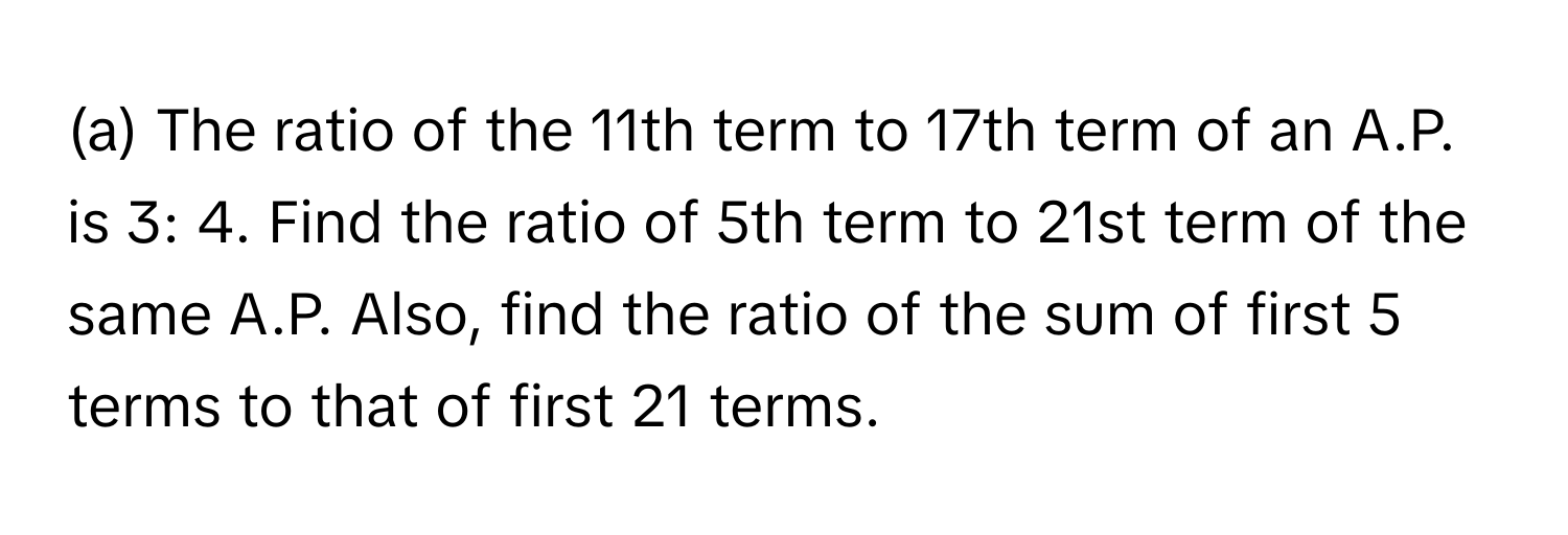 Solved: The ratio of the 11th term to 17th term of an A.P. is 3: 4 ...