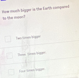 Solved: How much bigger is the Earth compared to the moon? Two times ...