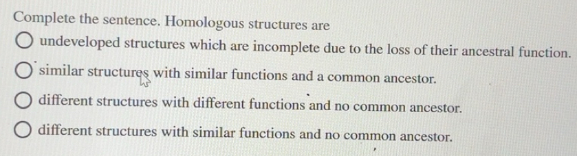 Solved: Complete the sentence. Homologous structures are undeveloped ...