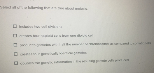 Solved: Select all of the following that are true about meiosis. includes two cell divisions ...
