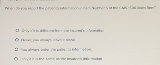 Solved: When do you report the patient's information in Item Number 5 ...