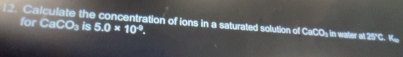 Solved: for CaCO_3 is 5.0* 10^(-9). 12. Calculate the concentration of ...