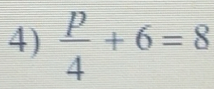 Solved: p/4 +6=8 [Math]