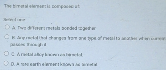 Solved: The bimetal element is composed of: Select one: A. Two ...