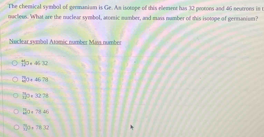 Solved: The chemical symbol of germanium is Ge. An isotope of this element has 32 protons and 46 ...