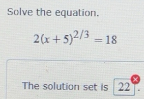 Solved: Solve the equation. 2(x+5)^2/3=18 The solution set is 22 [Math]
