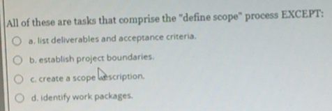 Solved: All of these are tasks that comprise the 'define scope' process ...