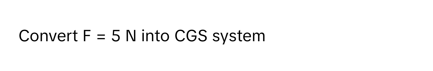 Solved: Convert F = 5 N into CGS system [Math]