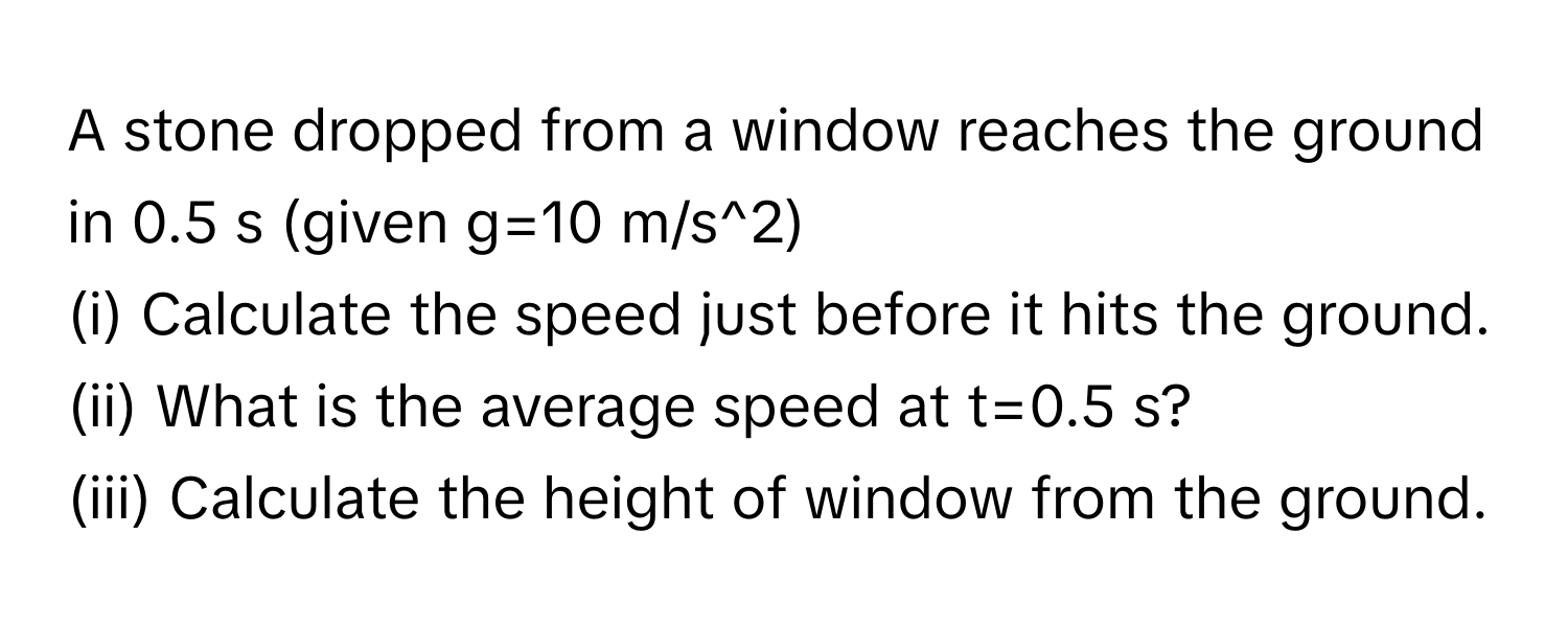 Solved: A stone dropped from a window reaches the ground in 0.5 s (given g=10 m/s^2) (i ...