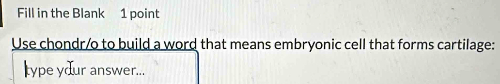 Solved: Fill in the Blank 1 point Use chondr/o to build a word that ...