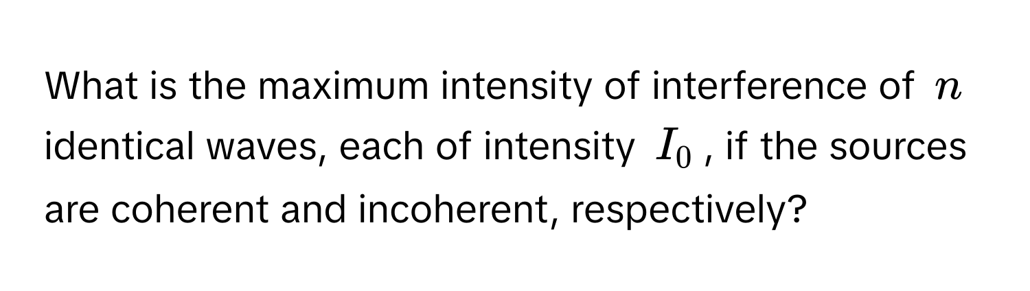 Solved: What is the maximum intensity of interference of $n$ identical ...