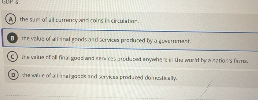 Solved: GDP is: Athe sum of all currency and coins in circulation. B ...