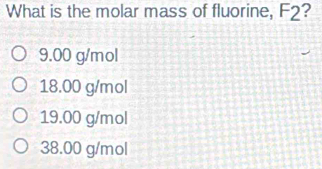 Solved: What is the molar mass of fluorine, F2? 9.00 g/mol 18.00 g/mol ...