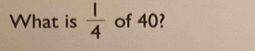 Solved: What is 1/4 of 40? [Math]