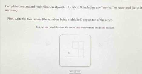 Solved: Complete the standard multiplication algorithm for 55* 8 , including any “carried,” or ...