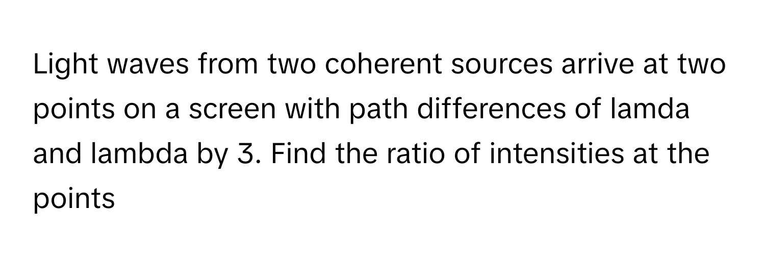 Solved: Light waves from two coherent sources arrive at two points on a ...
