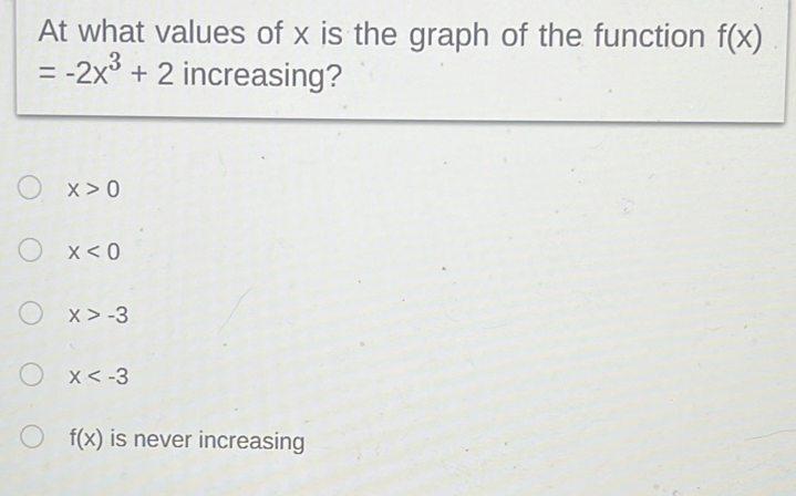 Solved: At what values of x is the graph of the function f(x) =-2x^3+2 increasing? x>0 x