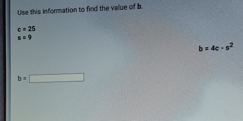 Solved: Use this information to find the value of b. c=25 s=9 b=4c-s^2 ...