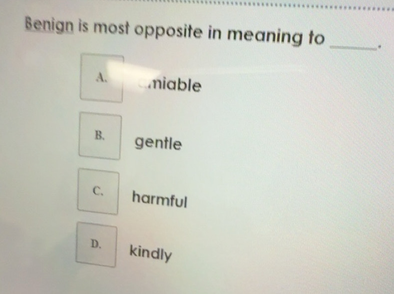 Solved: Benign is most opposite in meaning to_ . A. miable B. gentle C ...