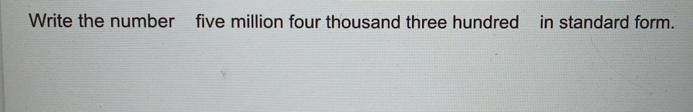 Solved: Write the number five million four thousand three hundred in ...