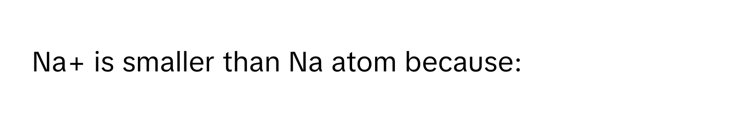 Solved: Na+ is smaller than Na atom because: [Chemistry]