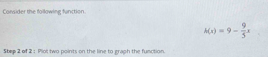 Solved: Consider the following function. h(x)=9- 9/5 x Step 2 of 2 ...