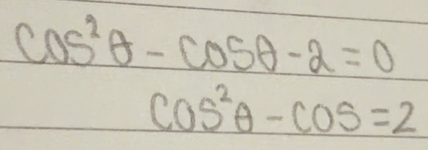 Solved: cos^2θ -cos θ -2=0 cos^2θ -cos =2 [Math]