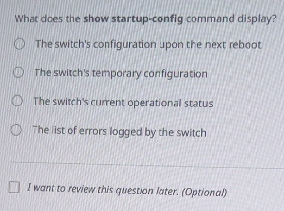 Solved: What does the show startup-config command display? The switch's ...
