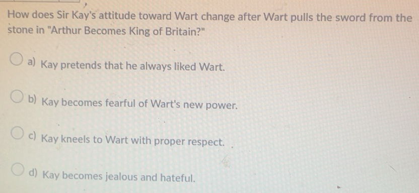Solved: How does Sir Kay's attitude toward Wart change after Wart pulls ...