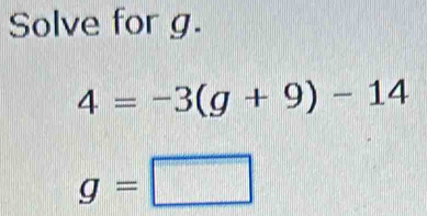 Solved: Solve for g. 4=-3(g+9)-14 g= [Math]