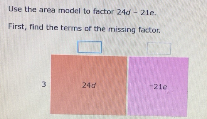 Solved: Use the area model to factor 24d-21e. First, find the terms of ...