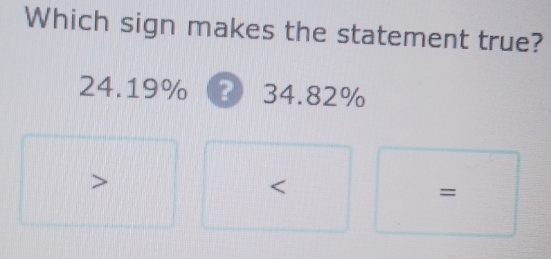 Solved: Which sign makes the statement true? 24.19% ② 34.82% = [Math]