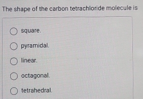 Solved: The shape of the carbon tetrachloride molecule is square ...