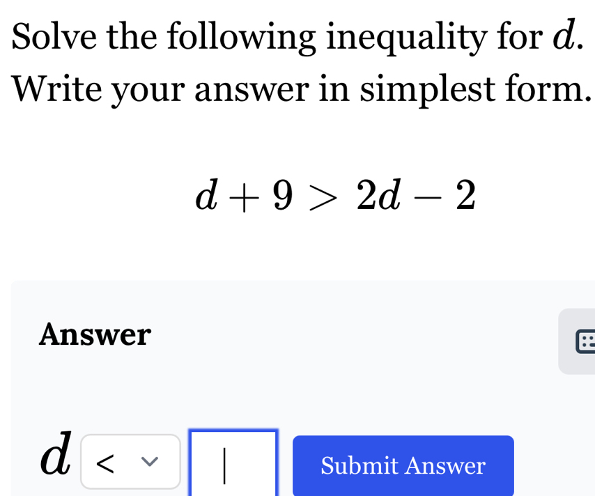 Solved: Solve the following inequality for d. Write your answer in simplest form. d+9>2d-2 ...