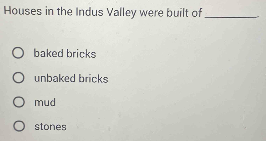 Solved: Houses in the Indus Valley were built of_ baked bricks unbaked ...