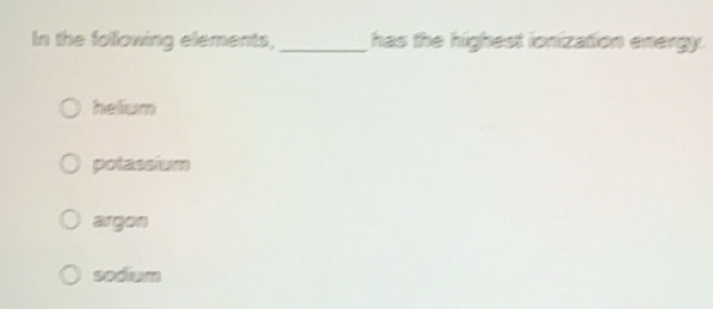 Solved: In the following elements, _has the highest ionization energy ...